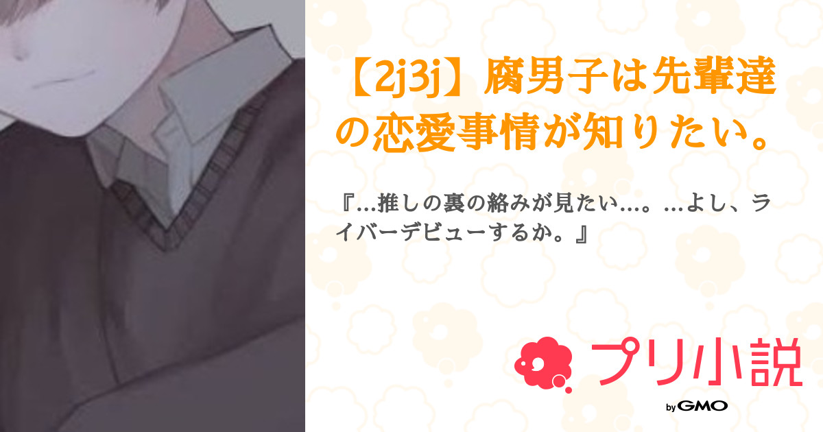 【2j3j】腐男子は先輩達の恋愛事情が知りたい。 - 全5話 【連載中】（累 … ﾙｲ @シ タ舐めたいさんの夢小説） | 無料スマホ夢小説ならプリ小説 byGMO